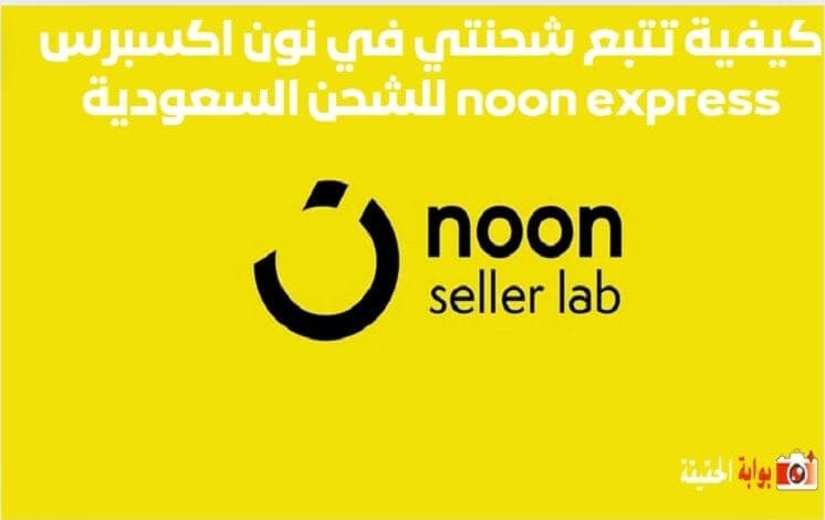كيفية تتبع شحنتي في نون اكسبرس noon express للشحن السعودية - بوابة الحقيقة