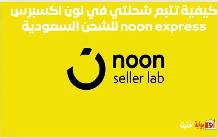 كيفية تتبع شحنتي في نون اكسبرس noon express للشحن السعودية - بوابة الحقيقة